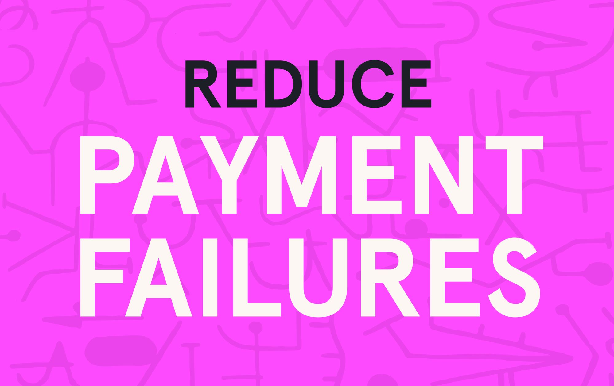 How to Reduce Payment Failures and Recover Customer Accounts