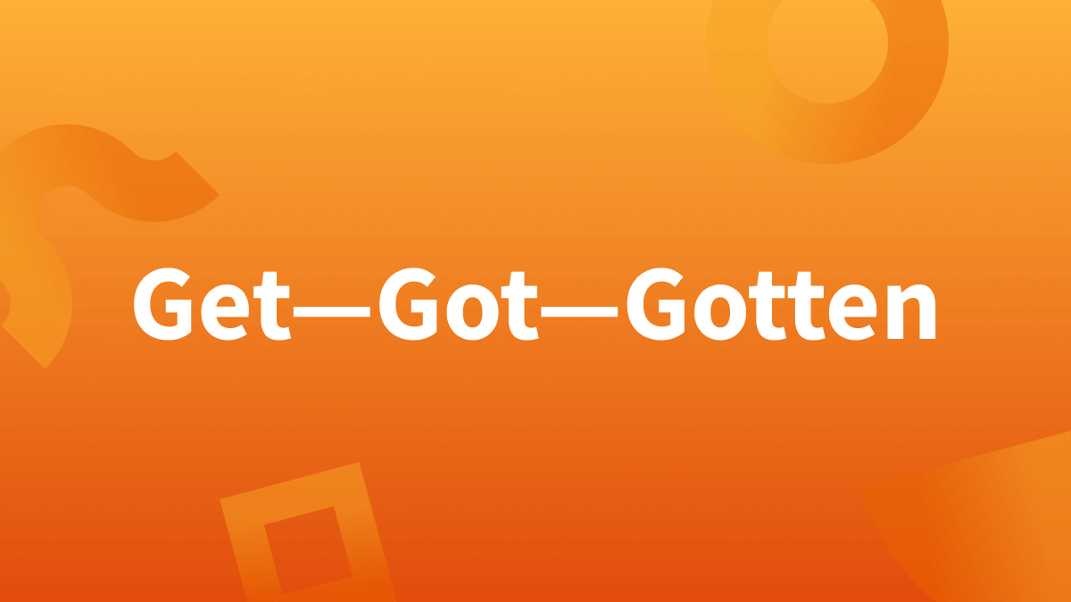Got Vs Gotten A Quick Guide Got Vs Gotten A Quick Guide