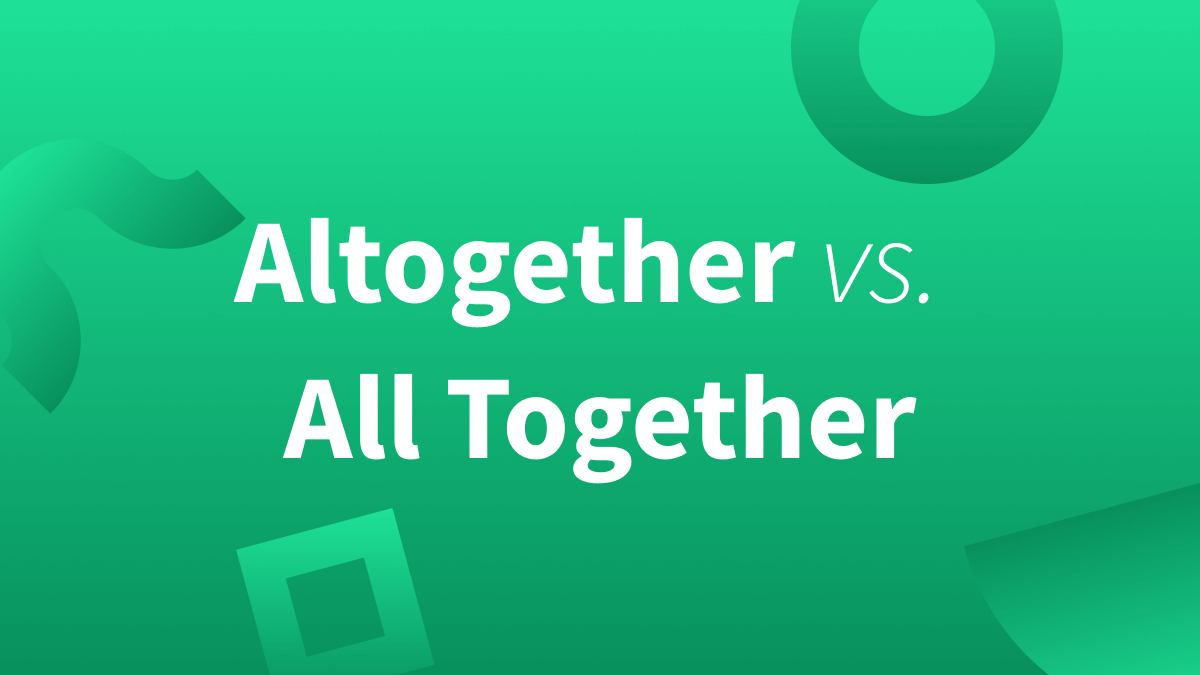 Altogether Vs All Together Definitions And Examples
