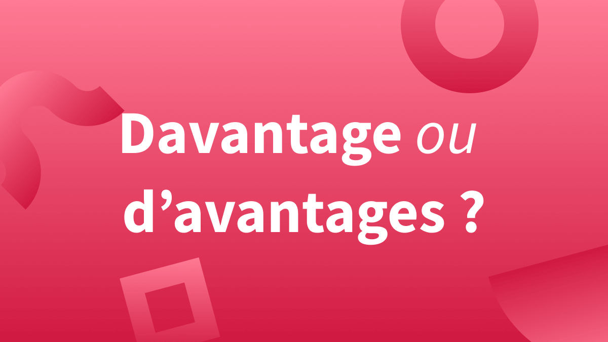 « Davantage » ou « d’avantage » | Blog Insights