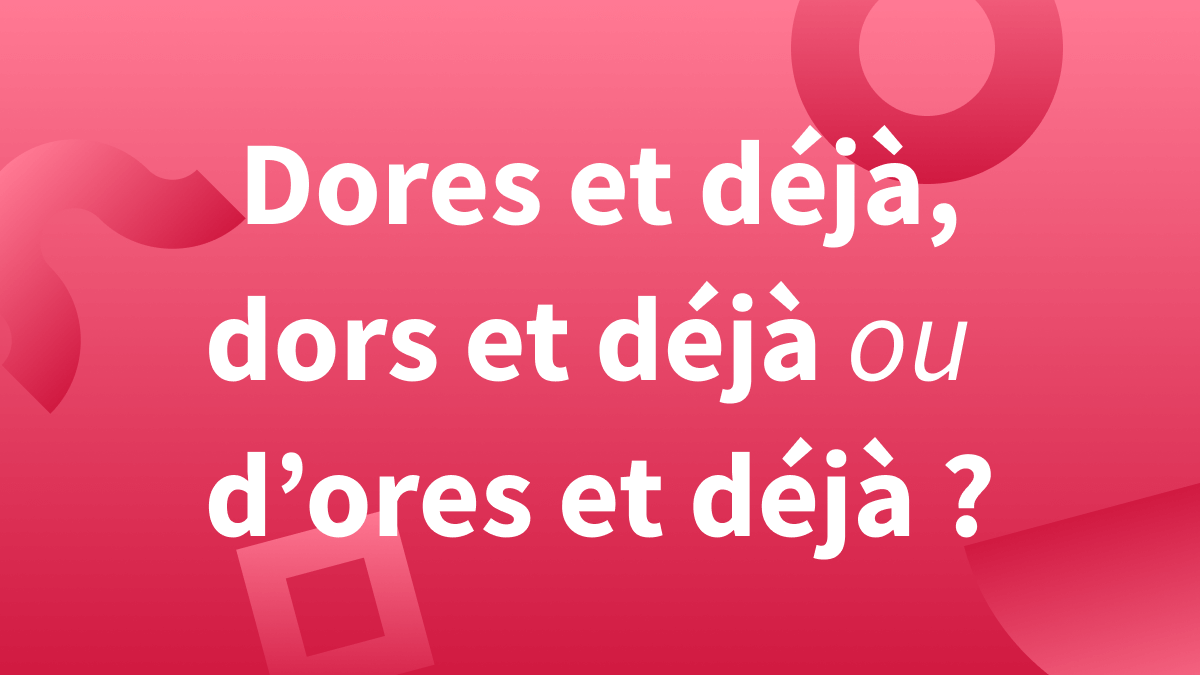 « Dores et déjà » ou « d’ores et déjà » | Blog Insights