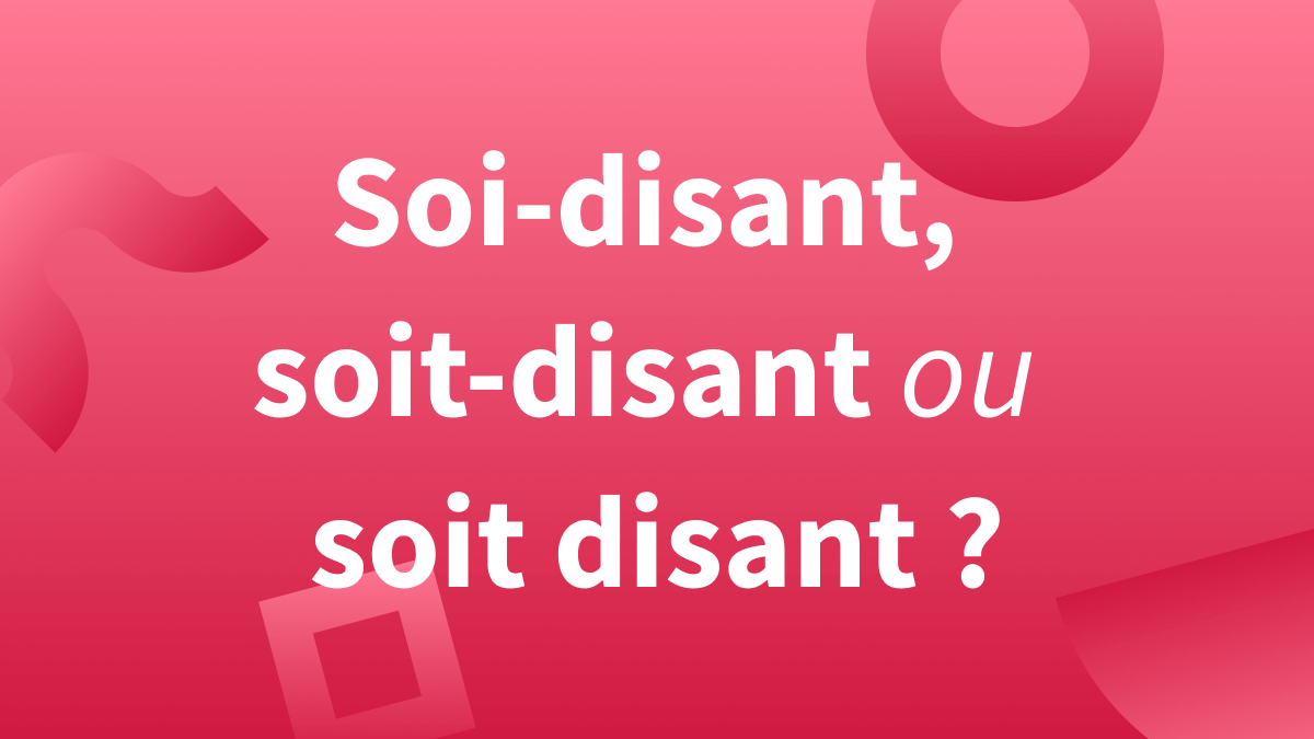 Soi-disant » ou « soit disant » ? | Blog Insights