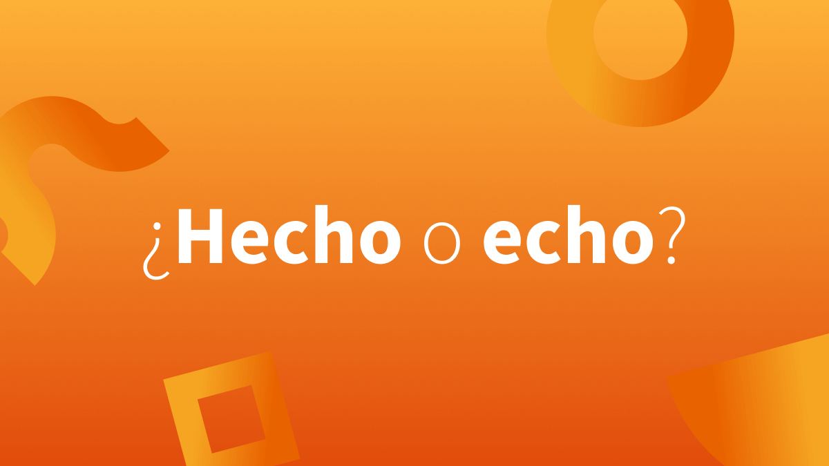 ¿Cuándo se escribe hecho y cuándo echo?