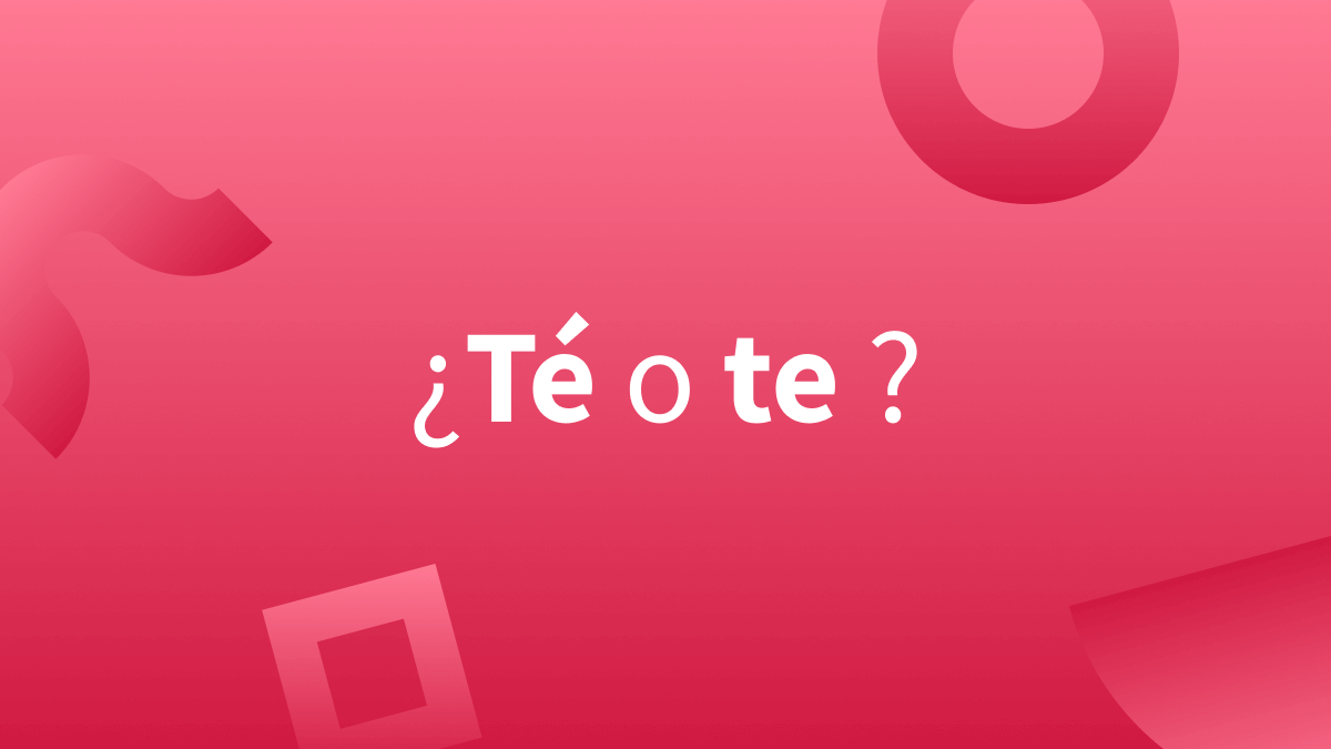 ¿Cuándo se escribe te sin tilde y cuándo té con tilde?