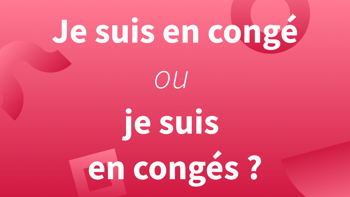 Je suis en congé(s) : comment ça s’écrit