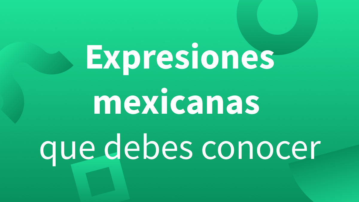 15 expresiones mexicanas que debes conocer y su significado