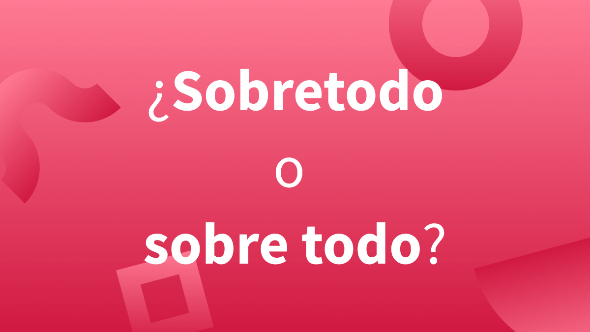 ¿Cuándo se escribe sobretodo o sobre todo? Ejemplos de uso