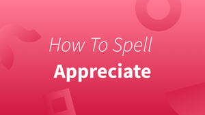 The Correct Spelling of Appreciate