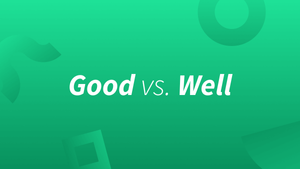 Good vs. Well—We’ll Explain The Difference