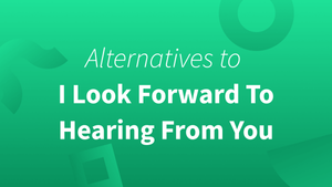 11 Alternatives to “I Look Forward to Hearing From You”