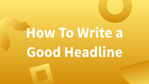 Headline Writing—Six Tips To Help You Write a Good Headline