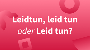 Leidtun, leid tun oder Leid tun – welches stimmt?