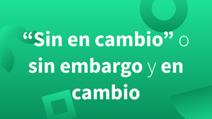 ¿Cómo se escribe: sin embargo, en cambio o sin en cambio?