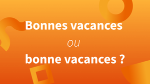 Bonne vacances ou bonnes vacances | Blog Insights