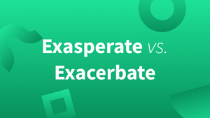 Exasperate vs. Exacerbate: Learn How To Use These Words