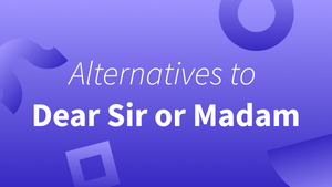 Dear Sir or Madam: 9 Alternatives To Start a Letter or Email