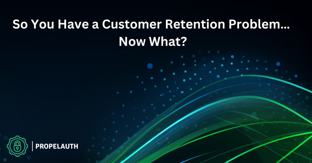 So You Have a Customer Retention Problem… Now What? | PropelAuth Blog